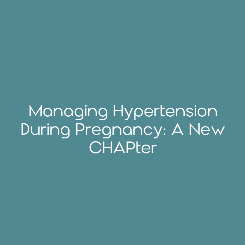 Managing Hypertension During Pregnancy: A New CHAPter - CEimpact Managing Hypertension During Pregnancy: A New CHAPter - CEimpact